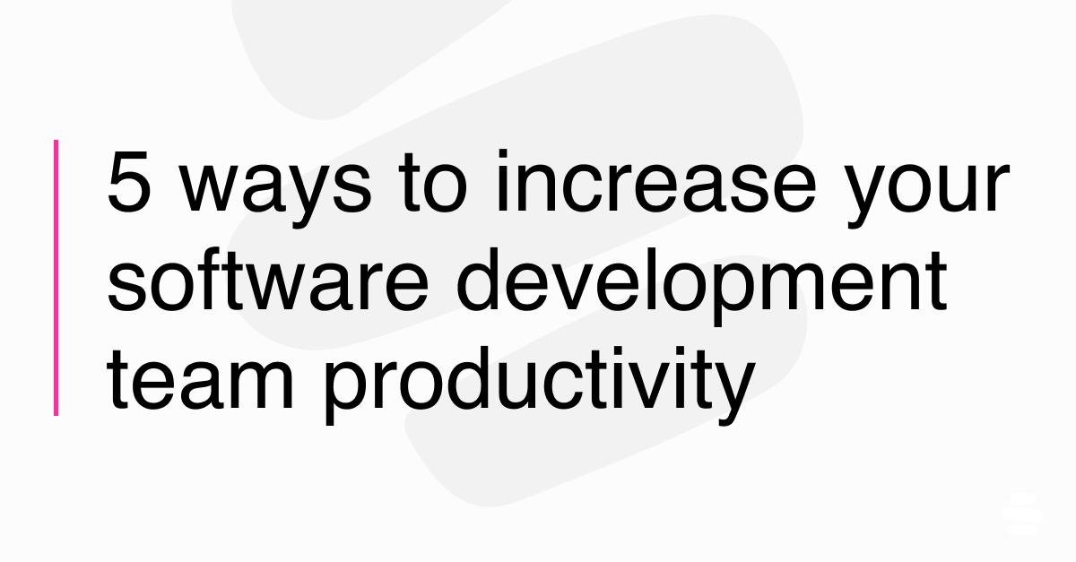 5 Ways To Increase Your Software Development Team Productivity › Elvio